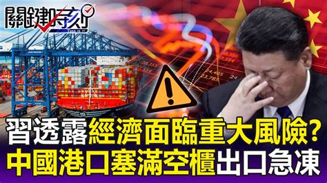 【關鍵精華】習近平透露經濟面臨「重大風險」？中國各大港口塞滿「空貨櫃」出口急凍！ 劉寶傑 Youtube