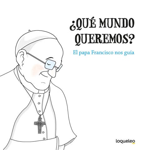 ¿qué Mundo Queremos El Papa Francisco Nos Guía
