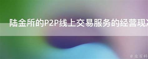 陆金所的p2p线上交易服务的经营现况如何 业百科
