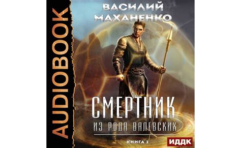 Аудиокнигу Смертник из рода Валевских Книга 1 Василий Маханенко 2023 слушать онлайн