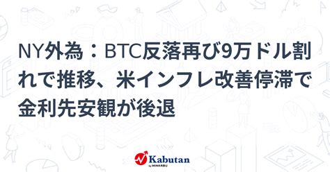 Ny外為：btc反落再び9万ドル割れで推移、米インフレ改善停滞で金利先安観が後退 通貨 株探ニュース