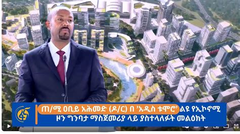 ጠ ሚ ዐቢይ አሕመድ ዶ ር በ አዲስ ቱሞሮ ልዩ የኢኮኖሚ ዞን ግንባታ ማስጀመሪያ ላይ ያስተላለፉት መልዕክት Youtube