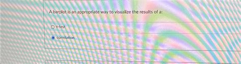 Solved A Barplot Is An Appropriate Way To Visualize The Chegg