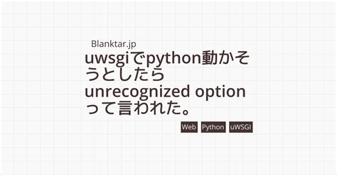 Uwsgiでpython動かそうとしたらunrecognized Optionって言われた。 Blanktar