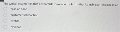 Solved The Typical Assumption That Economists Make About A