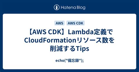 【aws Cdk】lambda定義でcloudformationリソース数を削減するtips Echo備忘録