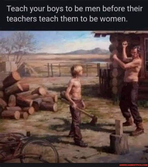 Teach Your Boys To Be Men Before Their Teachers Teach Them To Be Women