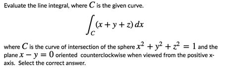 Solved Evaluate The Line Integral Where C Is The Given Curve X Yzdx Where C Is The Curve