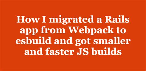 How I Migrated A Rails App From Webpack To Esbuild And Got Smaller And