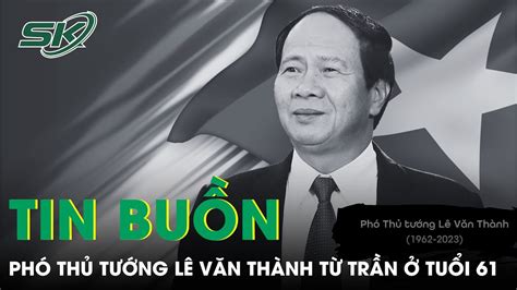 Phó Thủ Tướng Lê Văn Thành Qua Đời Tại Nhà Riêng Sau Thời Gian Lâm Bệnh