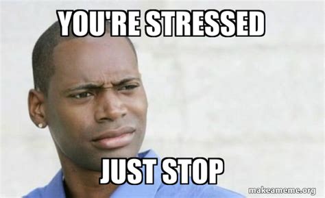 Youre Stressed Just Stop Confused Black Man Meme Generator