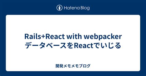 Railsreact With Webpacker データベースをreactでいじる 開発メモメモブログ