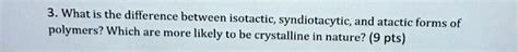 3 What Is The Difference Between Isotactic Syndiotacytic And Atactic Forms Of Polymers Which