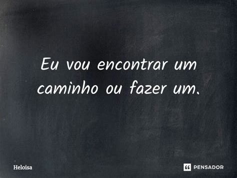 Eu Vou Encontrar ⁠um Caminho Ou Fazer Heloísa Pensador