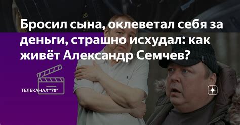 Бросил сына оклеветал себя за деньги страшно исхудал как живёт Александр Семчев Телеканал