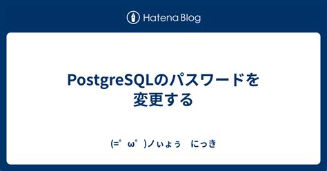 Postgresqlのパスワードを変更する ゜ω゜ノぃょぅ にっき