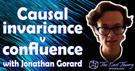 The Last Theory Channel 035 Causal Invariance Versus Confluence