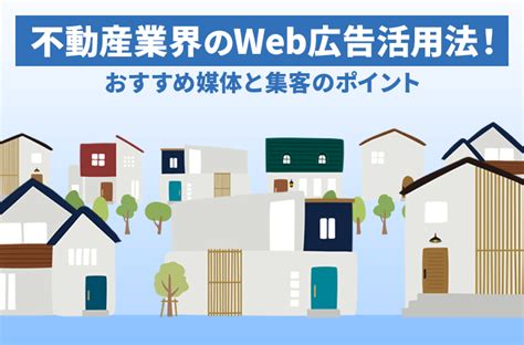不動産業界のweb広告活用法！おすすめ媒体と集客のポイント 株式会社クリエル