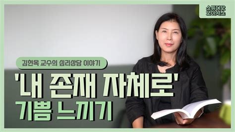내 존재 차체로 기쁨 느끼기 김현옥 교수의 심리상담 이야기 YouTube