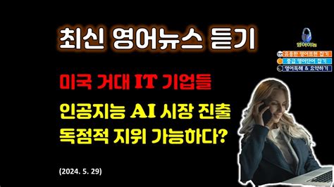 최신 영어뉴스 듣기 10분 미국 거대 It 기업들 인공지능 Ai 시장 진출 독점적 지위 가능 최신 영어뉴스 듣고 중급 영어단어와 영어독해 공부2024 5