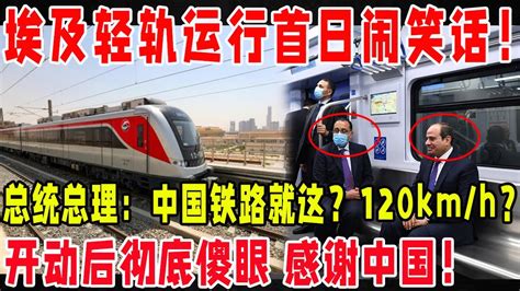 中国承建埃及轻轨运行第一天闹出大笑话总统总理 中国铁路就这才120km h开动后彻底傻眼真情感谢中国 中国基建 一带一路 埃及