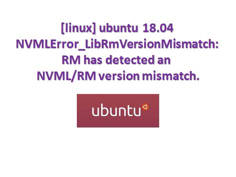 Linux Ubuntu NVMLError LibRmVersionMismatch RM Has Detected An NVML RM Version Mismatch