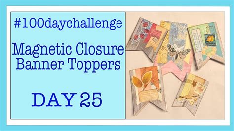 Day 25 Magnetic Closure Banner Toppers 100daychallenge Youtube