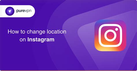 如何在 Instagram 上更改定位？ Purevpn