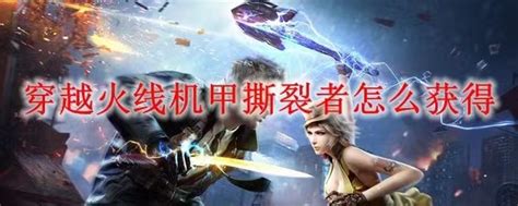 穿越火线机甲撕裂者怎么获得穿越火线机甲撕裂者获取方法介绍 百战电竞 百战网