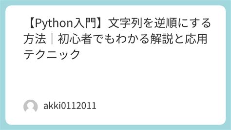 【python入門】文字列を逆順にする方法｜初心者でもわかる解説と応用テクニック Akiengineer