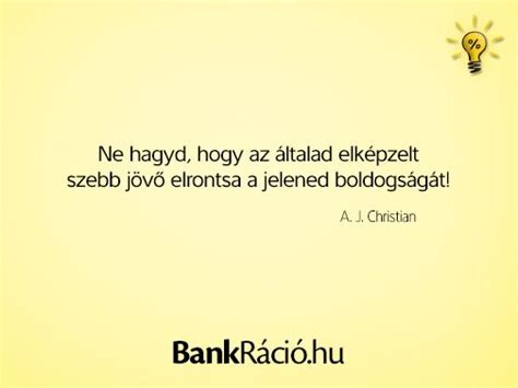 Ne hagyd hogy az általad elképzelt szebb jövő elrontsa a jelened