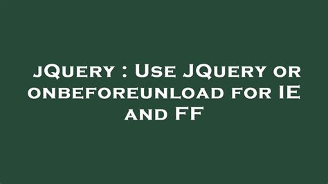 Jquery Use Jquery Or Onbeforeunload For Ie And Ff Youtube