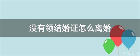 没有领结婚证怎么离婚 业百科
