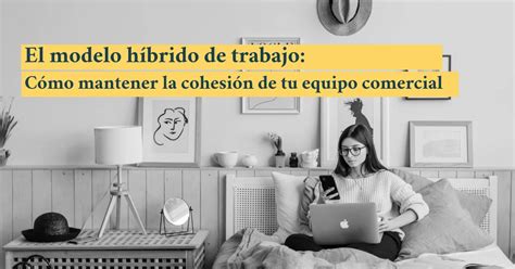 Cómo Aplicar El Modelo Híbrido De Trabajo En Tu Equipo Comercial
