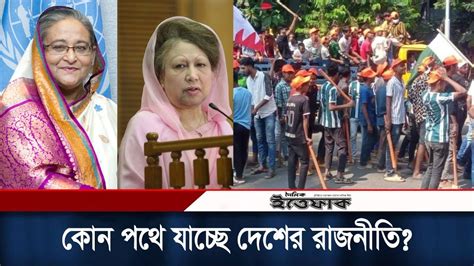 কোন পথে যাচ্ছে দেশের রাজনীতি Bnp Awami League Daily Ittefaq