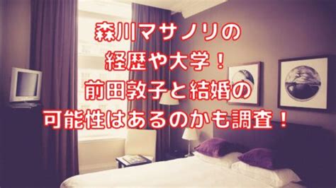 森川マサノリの経歴や大学！前田敦子と結婚の可能性はあるのかも調査！ Shiori雑記ブログ