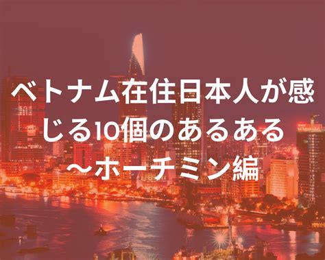 ベトナム在住日本人が感じる10個のあるある～ホーチミン編