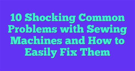 10 Shocking Common Problems With Sewing Machines And How To Easily Fix Them Sew Your Soul