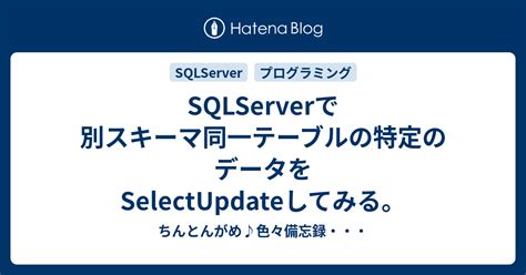 Sqlserverで別スキーマ同一テーブルの特定のデータをselectupdateしてみる。 ちんとんがめ♪色々備忘録・・・
