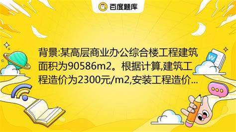 背景某高层商业办公综合楼工程建筑面积为90586m2。根据计算建筑工程造价为2300元m2安装工程造价为1200元m2装饰装修工程