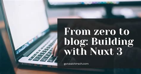 From zero to blog: Building with Nuxt 3 | Gonzalo Hirsch