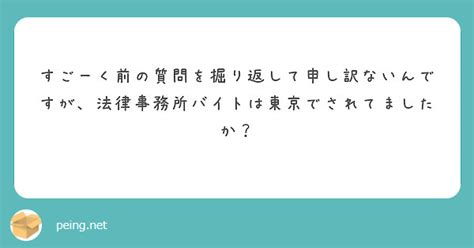 すごーく前の質問を掘り返して申し訳ないんですが法律事務所バイトは東京でされてましたか Peing 質問箱