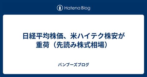 日経平均株価、米ハイテク株安が重荷（先読み株式相場） バンブーズブログ