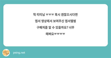 헉 티티님 ㅠㅠㅠ 혹시 괜찮으시다면 엽서 영상에서 보여주신 엽서앨범 구매처를 알 수 있을까요 너무 Peing 質問箱