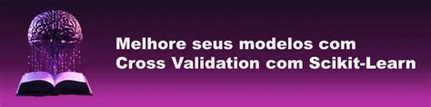Aprimore Suas Predições Estratégias Avançadas De Cross Validation Com