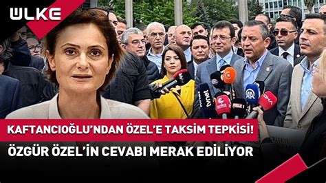 Canan Kaftancıoğlu ndan Özgür Özel e Taksim Tepkisi haber YouTube