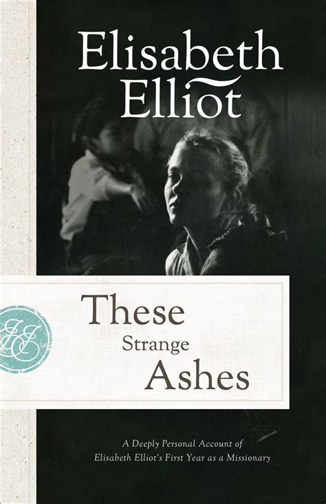 These Strange Ashes A Deeply Personal Account Of Elisabeth Elliots F