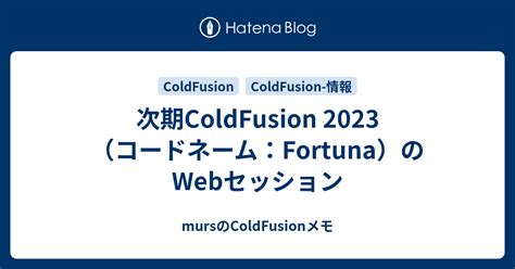 次期ColdFusion 2023コードネームFortunaのWebセッション mursのColdFusionメモ
