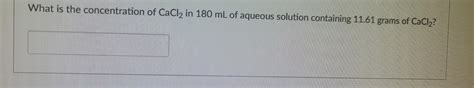 Solved What Is The Concentration Of Cacl2 In 180 Ml Of