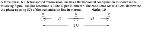 Solved A Three Phase 60−hz Transposed Transmission Line Has